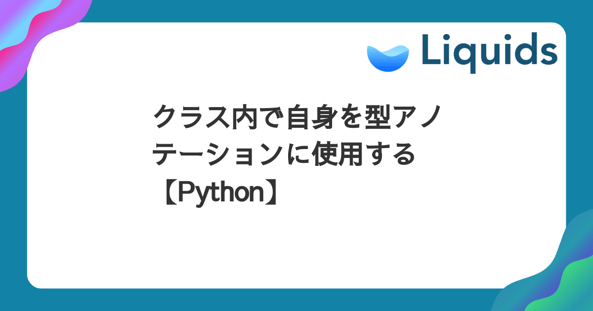クラス内で自身を型アノテーションに使用する【Python】 - Liquids